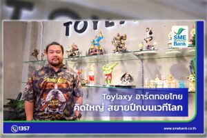 TOYLAXY ‘อาร์ตทอยไทย’ คิดใหญ่สยายปีกบนเวทีโลก - SME D Bank เชื่อมือ ดันแจ้งเกิด ต่อยอดสู่เบอร์ 1 ...